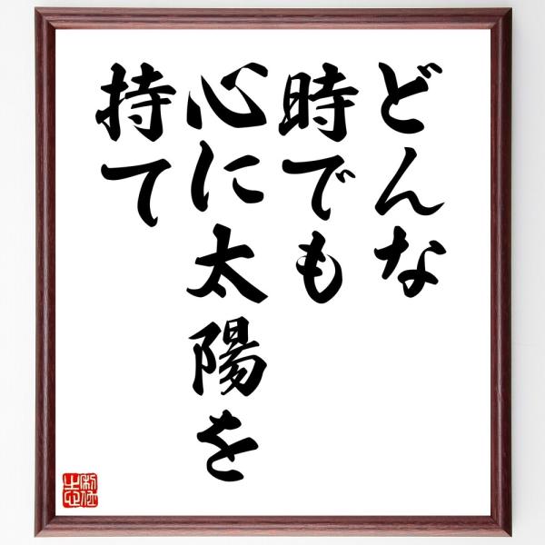 名言「どんな時でも、心に太陽を持て」を、千言堂の専属書道家が気持ちを込めて手書き直筆いたします。この言葉（ひとこと）は名言集や本・書籍などで紹介されることも多く、座右の銘にされている方も多いようです。ぜひ、ご自宅の玄関、リビング、部屋、書斎...