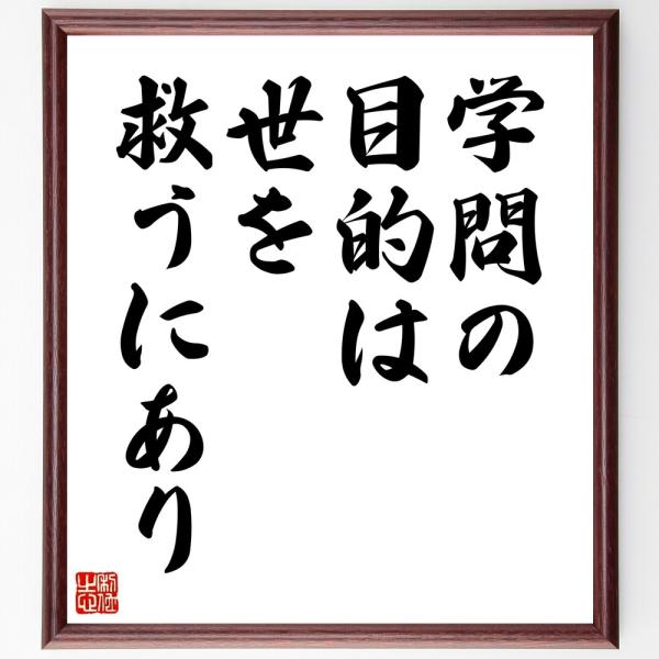 名言「学問の目的は、世を救うにあり」を、千言堂の専属書道家が気持ちを込めて手書き直筆いたします。この言葉（ひとこと）は名言集や本・書籍などで紹介されることも多く、座右の銘にされている方も多いようです。ぜひ、ご自宅の玄関、リビング、部屋、書斎...