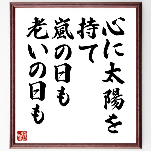 名言「心に太陽を持て、嵐の日も、老いの日も」を、千言堂の専属書道家が気持ちを込めて手書き直筆いたします。この言葉（ひとこと）は名言集や本・書籍などで紹介されることも多く、座右の銘にされている方も多いようです。ぜひ、ご自宅の玄関、リビング、部...