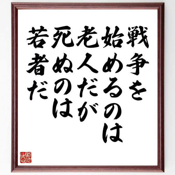 名言「戦争を始めるのは老人だが、死ぬのは若者だ」を、千言堂の専属書道家が気持ちを込めて手書き直筆いたします。この言葉（ひとこと）は名言集や本・書籍などで紹介されることも多く、座右の銘にされている方も多いようです。ぜひ、ご自宅の玄関、リビング...