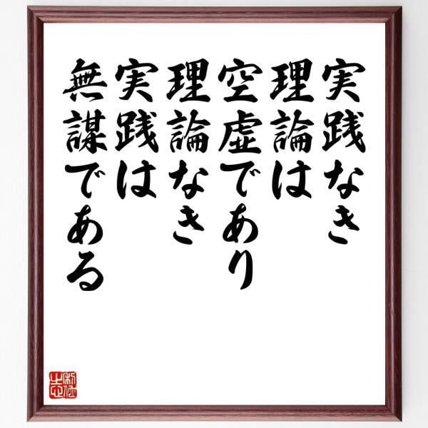 名言「実践なき理論は空虚であり、理論なき実践は無謀である」を、千言堂の専属書道家が気持ちを込めて手書き直筆いたします。この言葉（ひとこと）は名言集や本・書籍などで紹介されることも多く、座右の銘にされている方も多いようです。ぜひ、ご自宅の玄関...