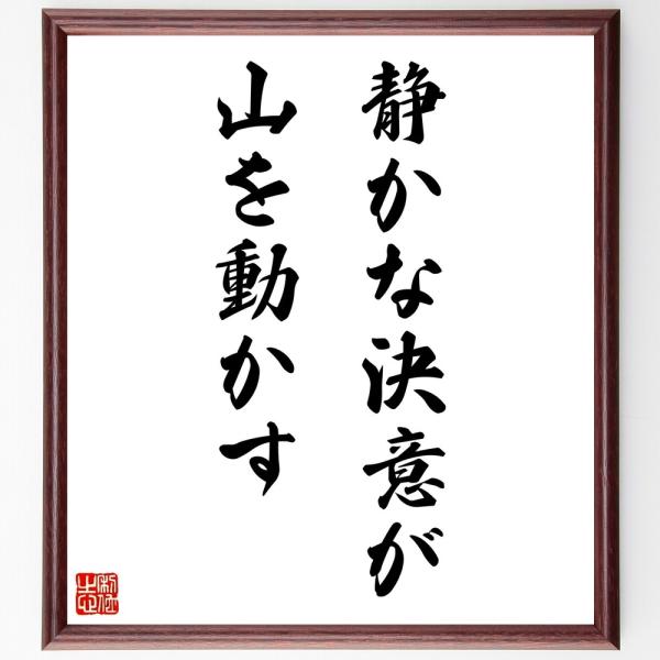 名言「静かな決意が、山を動かす」を、千言堂の専属書道家が気持ちを込めて手書き直筆いたします。この言葉（ひとこと）は名言集や本・書籍などで紹介されることも多く、座右の銘にされている方も多いようです。ぜひ、ご自宅の玄関、リビング、部屋、書斎、ま...