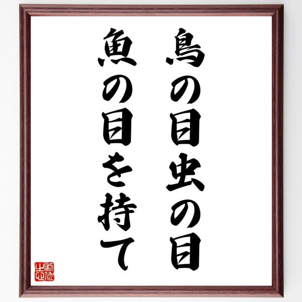 名言「鳥の目、虫の目、魚の目を持て」を、千言堂の専属書道家が気持ちを込めて手書き直筆いたします。この言葉（ひとこと）は名言集や本・書籍などで紹介されることも多く、座右の銘にされている方も多いようです。ぜひ、ご自宅の玄関、リビング、部屋、書斎...