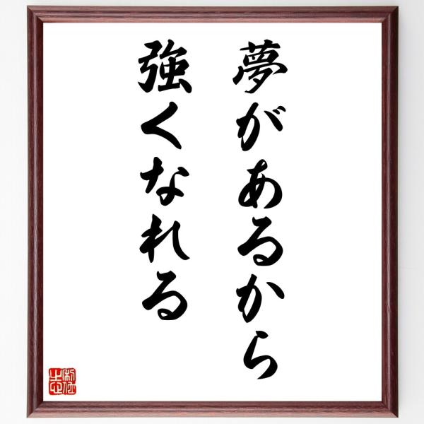 名言「夢があるから強くなれる」を、千言堂の専属書道家が気持ちを込めて手書き直筆いたします。この言葉（ひとこと）は名言集や本・書籍などで紹介されることも多く、座右の銘にされている方も多いようです。ぜひ、ご自宅の玄関、リビング、部屋、書斎、また...