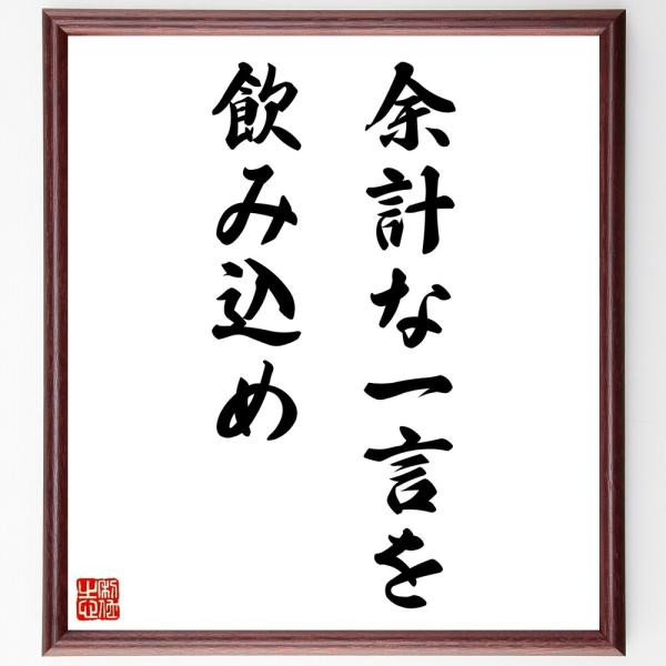 名言「余計な一言を飲み込め」を、千言堂の専属書道家が気持ちを込めて手書き直筆いたします。この言葉（ひとこと）は名言集や本・書籍などで紹介されることも多く、座右の銘にされている方も多いようです。ぜひ、ご自宅の玄関、リビング、部屋、書斎、またビ...