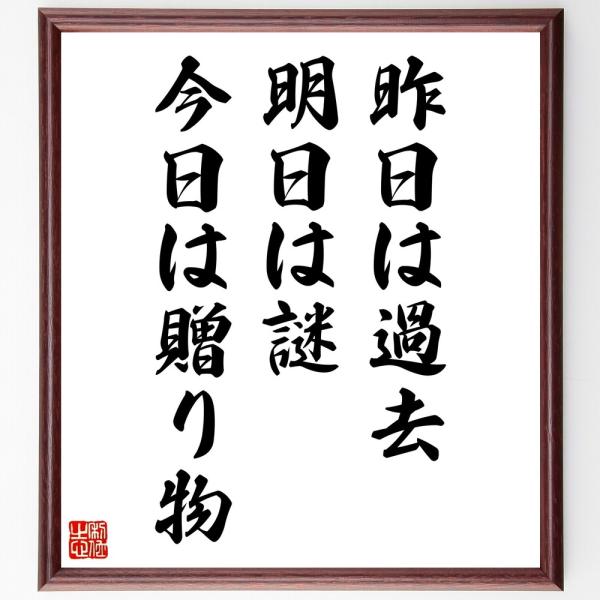 名言「昨日は過去、明日は謎、今日は贈り物」を、千言堂の専属書道家が気持ちを込めて手書き直筆いたします。この言葉（ひとこと）は名言集や本・書籍などで紹介されることも多く、座右の銘にされている方も多いようです。ぜひ、ご自宅の玄関、リビング、部屋...