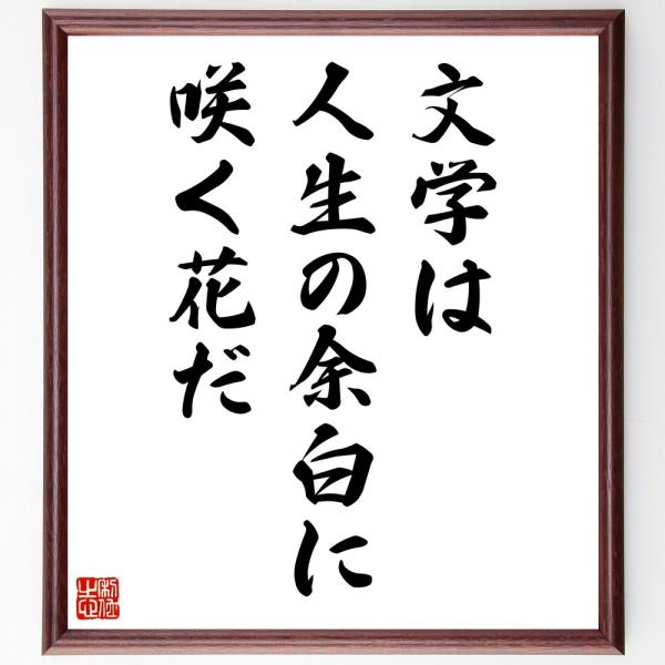 名言「文学は、人生の余白に咲く花だ」を、千言堂の専属書道家が気持ちを込めて手書き直筆いたします。この言葉（ひとこと）は名言集や本・書籍などで紹介されることも多く、座右の銘にされている方も多いようです。ぜひ、ご自宅の玄関、リビング、部屋、書斎...