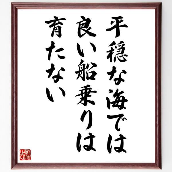 名言「平穏な海では、良い船乗りは育たない」を、千言堂の専属書道家が気持ちを込めて手書き直筆いたします。この言葉（ひとこと）は名言集や本・書籍などで紹介されることも多く、座右の銘にされている方も多いようです。ぜひ、ご自宅の玄関、リビング、部屋...