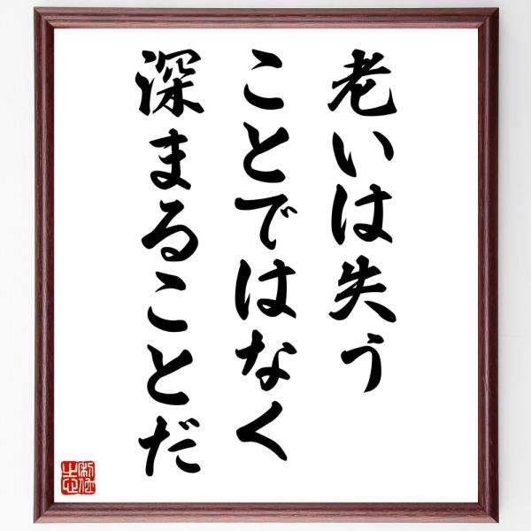 名言「老いは、失うことではなく、深まることだ」を、千言堂の専属書道家が気持ちを込めて手書き直筆いたします。この言葉（ひとこと）は名言集や本・書籍などで紹介されることも多く、座右の銘にされている方も多いようです。ぜひ、ご自宅の玄関、リビング、...