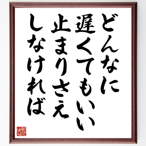 名言「どんなに遅くてもいい、止まりさえしなければ」を、千言堂の専属書道家が気持ちを込めて手書き直筆いたします。この言葉（ひとこと）は名言集や本・書籍などで紹介されることも多く、座右の銘にされている方も多いようです。ぜひ、ご自宅の玄関、リビン...