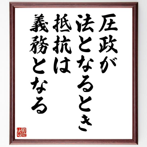 名言「圧政が法となるとき、抵抗は義務となる」を、千言堂の専属書道家が気持ちを込めて手書き直筆いたします。この言葉（ひとこと）は名言集や本・書籍などで紹介されることも多く、座右の銘にされている方も多いようです。ぜひ、ご自宅の玄関、リビング、部...