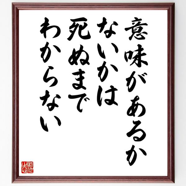 名言「意味があるかないかは死ぬまでわからない」を、千言堂の専属書道家が気持ちを込めて手書き直筆いたします。この言葉（ひとこと）は名言集や本・書籍などで紹介されることも多く、座右の銘にされている方も多いようです。ぜひ、ご自宅の玄関、リビング、...