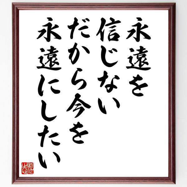 名言「永遠を信じない、だから今を永遠にしたい」を、千言堂の専属書道家が気持ちを込めて手書き直筆いたします。この言葉（ひとこと）は名言集や本・書籍などで紹介されることも多く、座右の銘にされている方も多いようです。ぜひ、ご自宅の玄関、リビング、...