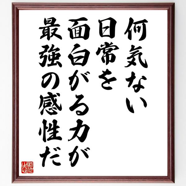 名言「何気ない日常を面白がる力が最強の感性だ」を、千言堂の専属書道家が気持ちを込めて手書き直筆いたします。この言葉（ひとこと）は名言集や本・書籍などで紹介されることも多く、座右の銘にされている方も多いようです。ぜひ、ご自宅の玄関、リビング、...