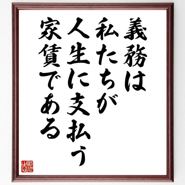 名言「義務は、私たちが人生に支払う家賃である」を、千言堂の専属書道家が気持ちを込めて手書き直筆いたします。この言葉（ひとこと）は名言集や本・書籍などで紹介されることも多く、座右の銘にされている方も多いようです。ぜひ、ご自宅の玄関、リビング、...