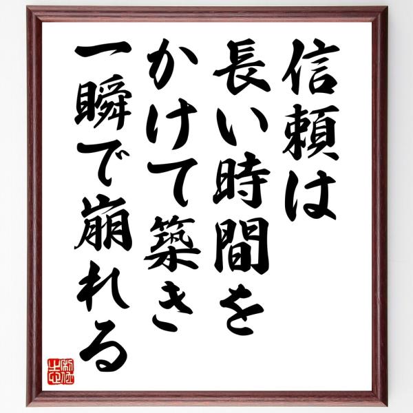 名言「信頼は長い時間をかけて築き、一瞬で崩れる」を、千言堂の専属書道家が気持ちを込めて手書き直筆いたします。この言葉（ひとこと）は名言集や本・書籍などで紹介されることも多く、座右の銘にされている方も多いようです。ぜひ、ご自宅の玄関、リビング...
