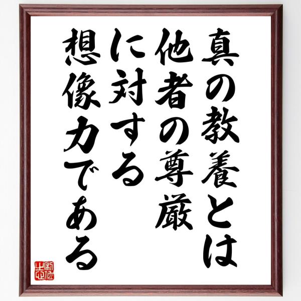 名言「真の教養とは、他者の尊厳に対する想像力である」を、千言堂の専属書道家が気持ちを込めて手書き直筆いたします。この言葉（ひとこと）は名言集や本・書籍などで紹介されることも多く、座右の銘にされている方も多いようです。ぜひ、ご自宅の玄関、リビ...