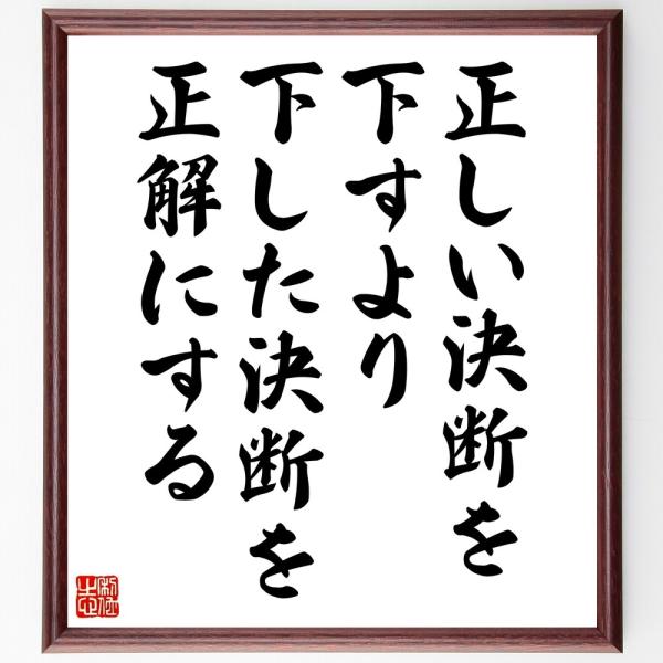 名言「正しい決断を下すより、下した決断を正解にする」を、千言堂の専属書道家が気持ちを込めて手書き直筆いたします。この言葉（ひとこと）は名言集や本・書籍などで紹介されることも多く、座右の銘にされている方も多いようです。ぜひ、ご自宅の玄関、リビ...