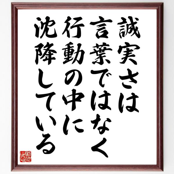 名言「誠実さは、言葉ではなく行動の中に沈降している」を、千言堂の専属書道家が気持ちを込めて手書き直筆いたします。この言葉（ひとこと）は名言集や本・書籍などで紹介されることも多く、座右の銘にされている方も多いようです。ぜひ、ご自宅の玄関、リビ...