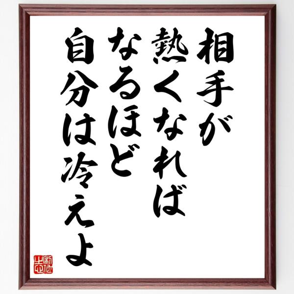 名言「相手が熱くなればなるほど、自分は冷えよ」を、千言堂の専属書道家が気持ちを込めて手書き直筆いたします。この言葉（ひとこと）は名言集や本・書籍などで紹介されることも多く、座右の銘にされている方も多いようです。ぜひ、ご自宅の玄関、リビング、...