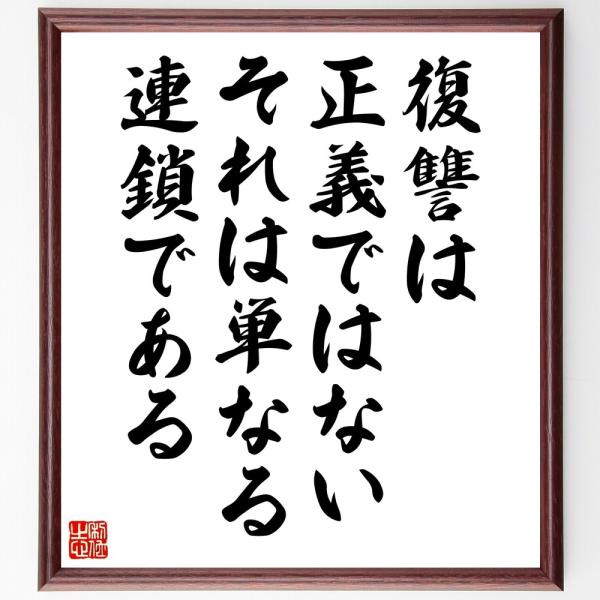 名言「復讐は正義ではない、それは単なる連鎖である」を、千言堂の専属書道家が気持ちを込めて手書き直筆いたします。この言葉（ひとこと）は名言集や本・書籍などで紹介されることも多く、座右の銘にされている方も多いようです。ぜひ、ご自宅の玄関、リビン...