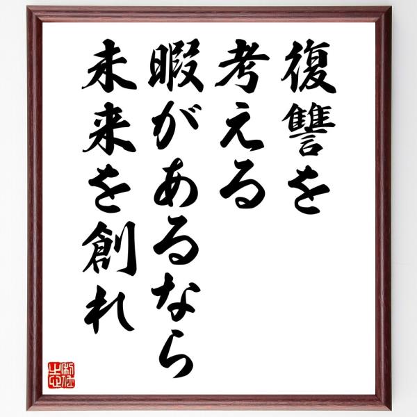 名言「復讐を考える暇があるなら、未来を創れ」を、千言堂の専属書道家が気持ちを込めて手書き直筆いたします。この言葉（ひとこと）は名言集や本・書籍などで紹介されることも多く、座右の銘にされている方も多いようです。ぜひ、ご自宅の玄関、リビング、部...