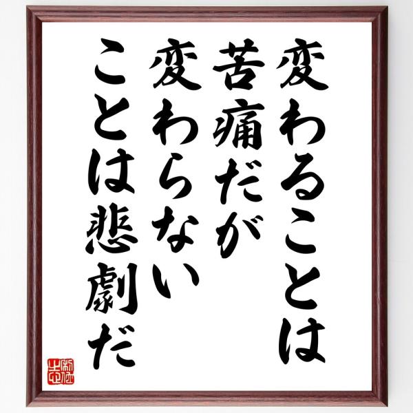名言「変わることは苦痛だが、変わらないことは悲劇だ」を、千言堂の専属書道家が気持ちを込めて手書き直筆いたします。この言葉（ひとこと）は名言集や本・書籍などで紹介されることも多く、座右の銘にされている方も多いようです。ぜひ、ご自宅の玄関、リビ...