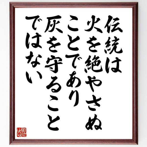名言「伝統は火を絶やさぬことであり、灰を守ることではない」を、千言堂の専属書道家が気持ちを込めて手書き直筆いたします。この言葉（ひとこと）は名言集や本・書籍などで紹介されることも多く、座右の銘にされている方も多いようです。ぜひ、ご自宅の玄関...