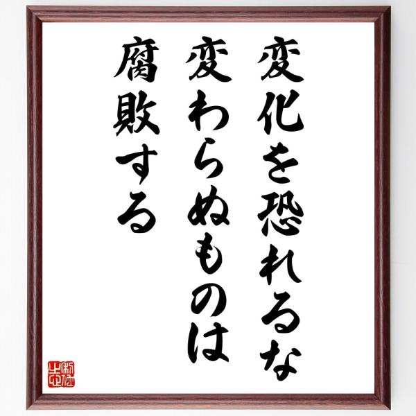 名言「変化を恐れるな、変わらぬものは腐敗する」を、千言堂の専属書道家が気持ちを込めて手書き直筆いたします。この言葉（ひとこと）は名言集や本・書籍などで紹介されることも多く、座右の銘にされている方も多いようです。ぜひ、ご自宅の玄関、リビング、...