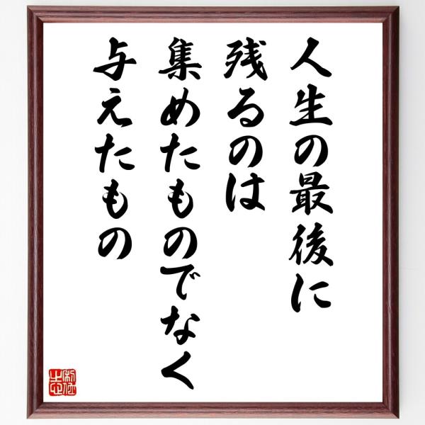 名言「人生の最後に残るのは、集めたものでなく与えたもの」を、千言堂の専属書道家が気持ちを込めて手書き直筆いたします。この言葉（ひとこと）は名言集や本・書籍などで紹介されることも多く、座右の銘にされている方も多いようです。ぜひ、ご自宅の玄関、...