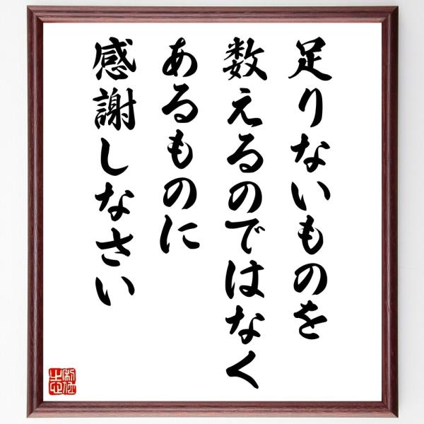 名言「足りないものを数えるのではなく、あるものに感謝しなさい」を、千言堂の専属書道家が気持ちを込めて手書き直筆いたします。この言葉（ひとこと）は名言集や本・書籍などで紹介されることも多く、座右の銘にされている方も多いようです。ぜひ、ご自宅の...