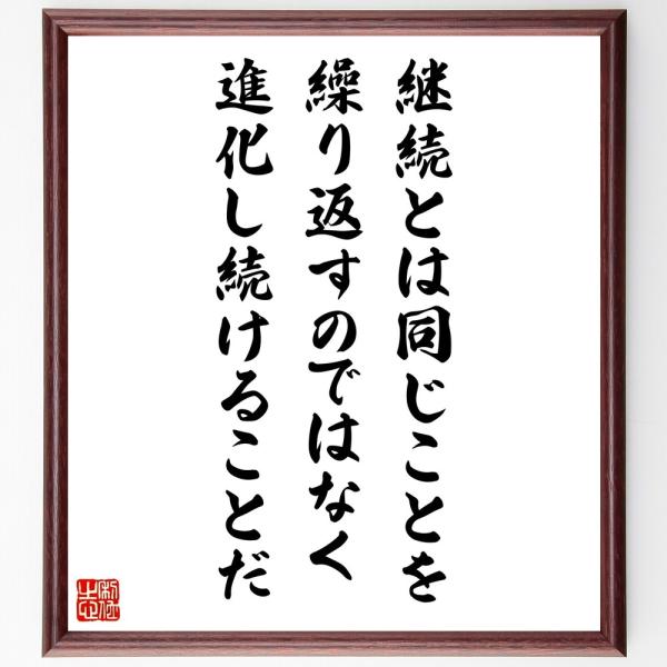 名言「継続とは、同じことを繰り返すのではなく、進化し続けることだ」を、千言堂の専属書道家が気持ちを込めて手書き直筆いたします。この言葉（ひとこと）は名言集や本・書籍などで紹介されることも多く、座右の銘にされている方も多いようです。ぜひ、ご自...