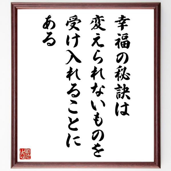 名言「幸福の秘訣は、変えられないものを受け入れることにある」を、千言堂の専属書道家が気持ちを込めて手書き直筆いたします。この言葉（ひとこと）は名言集や本・書籍などで紹介されることも多く、座右の銘にされている方も多いようです。ぜひ、ご自宅の玄...