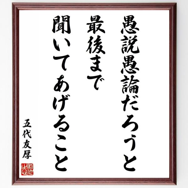 五代友厚の名言「愚説愚論だろうと最後まで聞いてあげること」を、千言堂の専属書道家が気持ちを込めて手書き直筆いたします。この言葉（ひとこと）は名言集や本・書籍などで紹介されることも多く、座右の銘にされている方も多いようです。ぜひ、ご自宅の玄関...