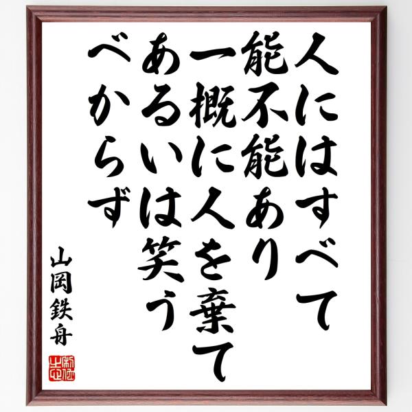 山岡鉄舟の名言「人にはすべて能不能あり、一概に人を棄て、あるいは笑うべからず」を、千言堂の専属書道家が気持ちを込めて手書き直筆いたします。この言葉（ひとこと）は名言集や本・書籍などで紹介されることも多く、座右の銘にされている方も多いようです...
