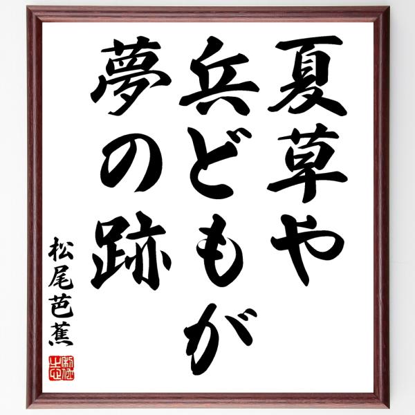 松尾芭蕉の短歌・俳句「夏草や、兵どもが、夢の跡」を、千言堂の専属書道家が気持ちを込めて手書き直筆いたします。この言葉（ひとこと）は名言集や本・書籍などで紹介されることも多く、座右の銘にされている方も多いようです。ぜひ、ご自宅の玄関、リビング...