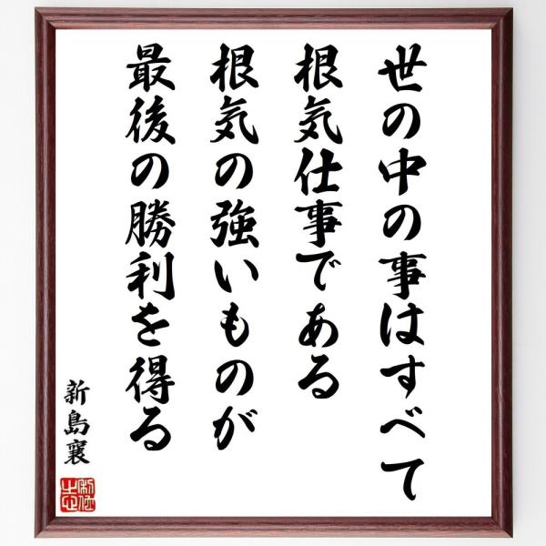新島襄の名言「世の中の事はすべて根気仕事である、根気の強いものが最後の勝利を得る」を、千言堂の専属書道家が気持ちを込めて手書き直筆いたします。この言葉（ひとこと）は名言集や本・書籍などで紹介されることも多く、座右の銘にされている方も多いよう...