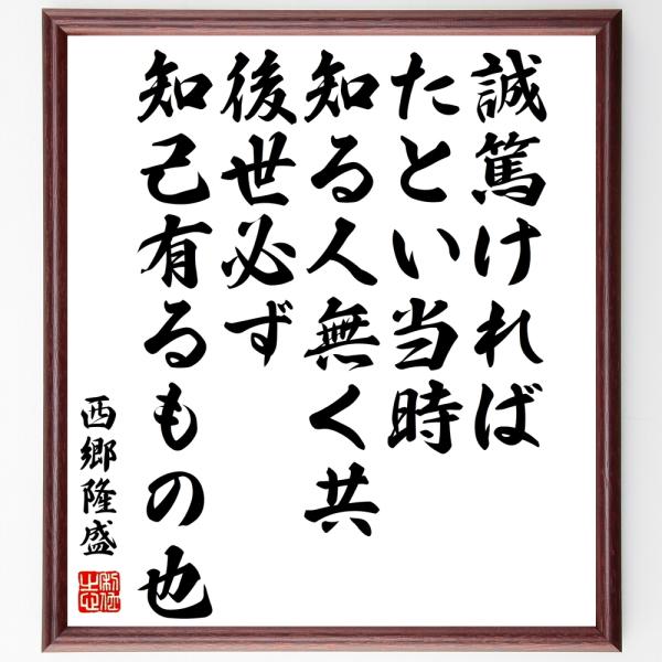 西郷隆盛の名言「誠篤ければ、たとい当時知る人無く共、後世必ず知己有るもの也」を、千言堂の専属書道家が気持ちを込めて手書き直筆いたします。この言葉（ひとこと）は名言集や本・書籍などで紹介されることも多く、座右の銘にされている方も多いようです。...