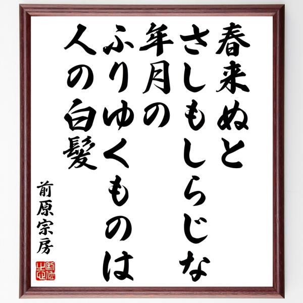 前原宗房の名言「春来ぬとさしもしらじな年月のふりゆくものは人の白髪」を、千言堂の専属書道家が気持ちを込めて手書き直筆いたします。この言葉（ひとこと）は名言集や本・書籍などで紹介されることも多く、座右の銘にされている方も多いようです。ぜひ、ご...