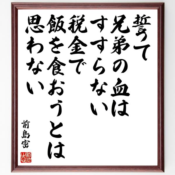 前島密の名言「誓って兄弟の血はすすらない、税金で飯を食おうとは思わない」を、千言堂の専属書道家が気持ちを込めて手書き直筆いたします。この言葉（ひとこと）は名言集や本・書籍などで紹介されることも多く、座右の銘にされている方も多いようです。ぜひ...