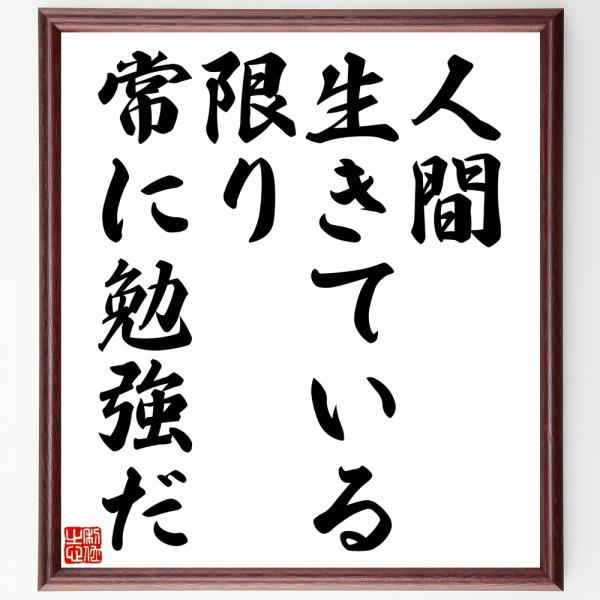 名言「人間、生きている限り、常に勉強だ」を、千言堂の専属書道家が気持ちを込めて手書き直筆いたします。この言葉（ひとこと）は名言集や本・書籍などで紹介されることも多く、座右の銘にされている方も多いようです。ぜひ、ご自宅の玄関、リビング、部屋、...