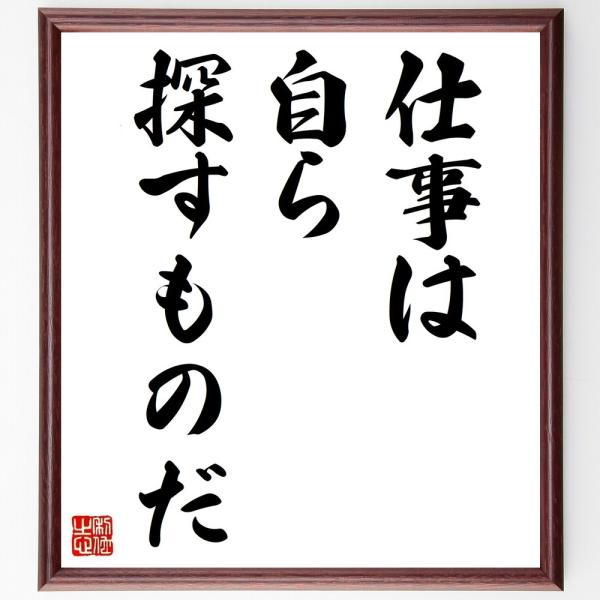 名言「仕事は自ら探すものだ」を、千言堂の専属書道家が気持ちを込めて手書き直筆いたします。この言葉（ひとこと）は名言集や本・書籍などで紹介されることも多く、座右の銘にされている方も多いようです。ぜひ、ご自宅の玄関、リビング、部屋、書斎、またビ...