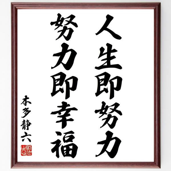 本多静六の名言「人生即努力、努力即幸福」を、千言堂の専属書道家が気持ちを込めて手書き直筆いたします。この言葉（ひとこと）は名言集や本・書籍などで紹介されることも多く、座右の銘にされている方も多いようです。ぜひ、ご自宅の玄関、リビング、部屋、...
