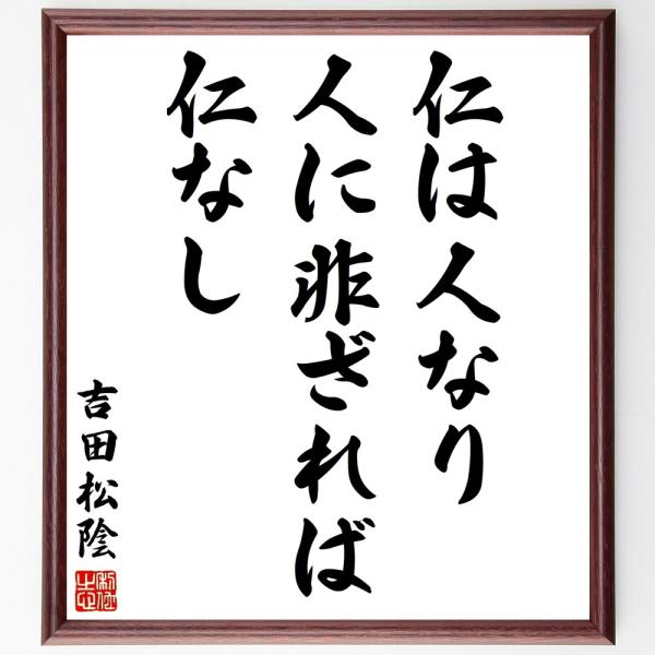吉田松陰の名言「仁は人なり、人に非ざれば仁なし」を、千言堂の専属書道家が気持ちを込めて手書き直筆いたします。この言葉（ひとこと）は名言集や本・書籍などで紹介されることも多く、座右の銘にされている方も多いようです。ぜひ、ご自宅の玄関、リビング...