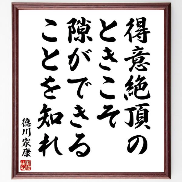徳川家康の名言「得意絶頂のときこそ隙ができることを知れ」を、千言堂の専属書道家が気持ちを込めて手書き直筆いたします。この言葉（ひとこと）は名言集や本・書籍などで紹介されることも多く、座右の銘にされている方も多いようです。ぜひ、ご自宅の玄関、...