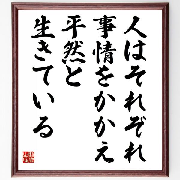 名言「人はそれぞれ事情をかかえ、平然と生きている」を、千言堂の専属書道家が気持ちを込めて手書き直筆いたします。この言葉（ひとこと）は名言集や本・書籍などで紹介されることも多く、座右の銘にされている方も多いようです。ぜひ、ご自宅の玄関、リビン...