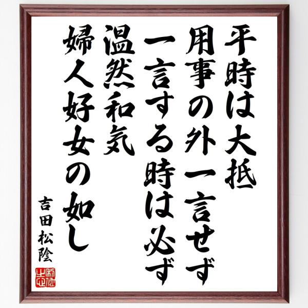 吉田松陰の名言「平時は大抵用事の外一言せず、一言する時は必ず温然和気、婦人好女の如し」を、千言堂の専属書道家が気持ちを込めて手書き直筆いたします。この言葉（ひとこと）は名言集や本・書籍などで紹介されることも多く、座右の銘にされている方も多い...