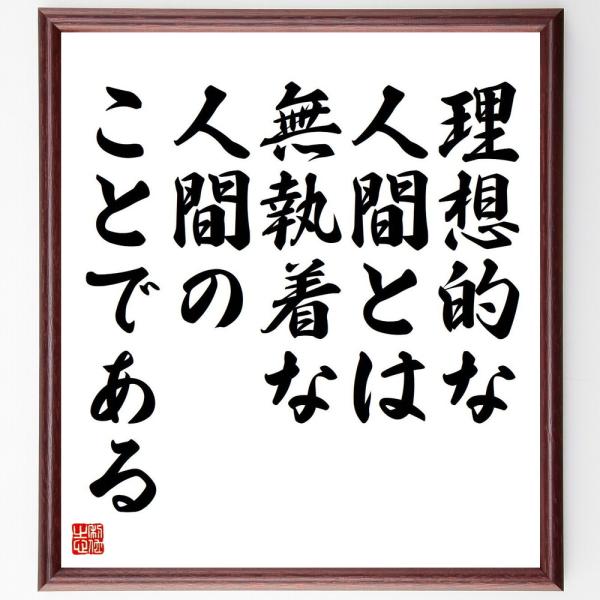 名言「理想的な人間とは、無執着な人間のことである」を、千言堂の専属書道家が気持ちを込めて手書き直筆いたします。この言葉（ひとこと）は名言集や本・書籍などで紹介されることも多く、座右の銘にされている方も多いようです。ぜひ、ご自宅の玄関、リビン...