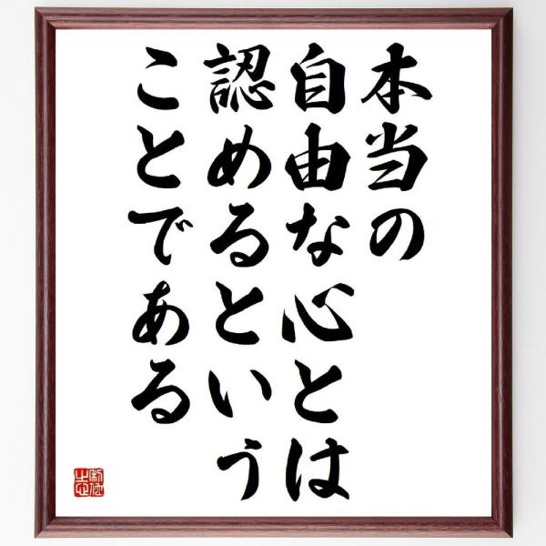 ゲーテの名言「本当の自由な心とは、認めるということである」を、千言堂の専属書道家が気持ちを込めて手書き直筆いたします。この言葉（ひとこと）は名言集や本・書籍などで紹介されることも多く、座右の銘にされている方も多いようです。ぜひ、ご自宅の玄関...