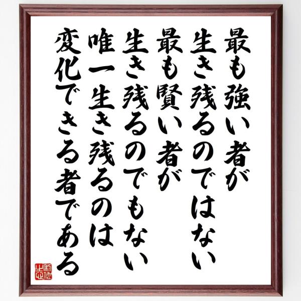 チャールズ・ダーウィンの名言「最も強い者が生き残るのではない、最も賢い者が残るのでもない、唯一生き残るのは変化できる者である」を、千言堂の専属書道家が気持ちを込めて手書き直筆いたします。この言葉（ひとこと）は名言集や本・書籍などで紹介される...